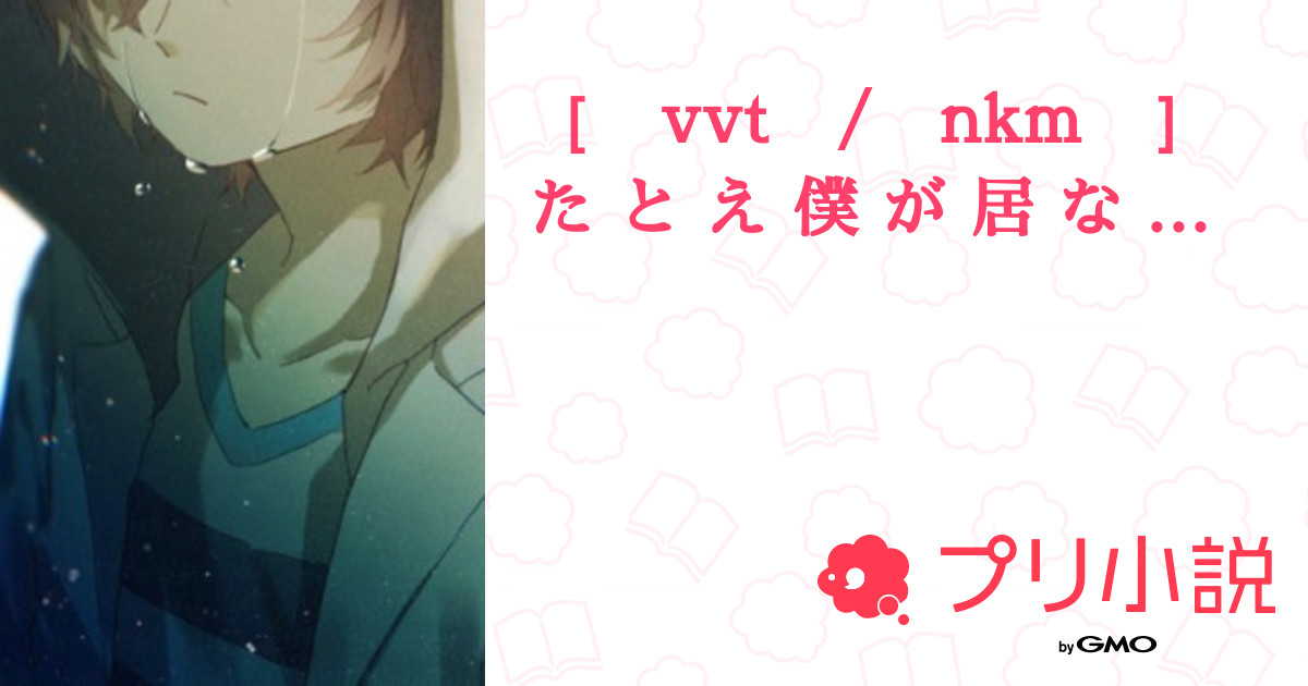 第1話： Prologue （[ vvt / nkm ] た と え 僕 が 居 な く て も ．）｜無料スマホ夢小説ならプリ小説 byGMO